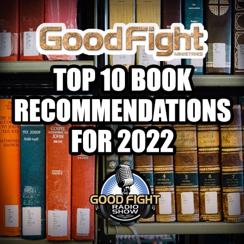 Top 10 Book Recommendations for 2022 - Good Fight Ministries Top 10 Book Recommendations for 2022 - Good Fight Ministries